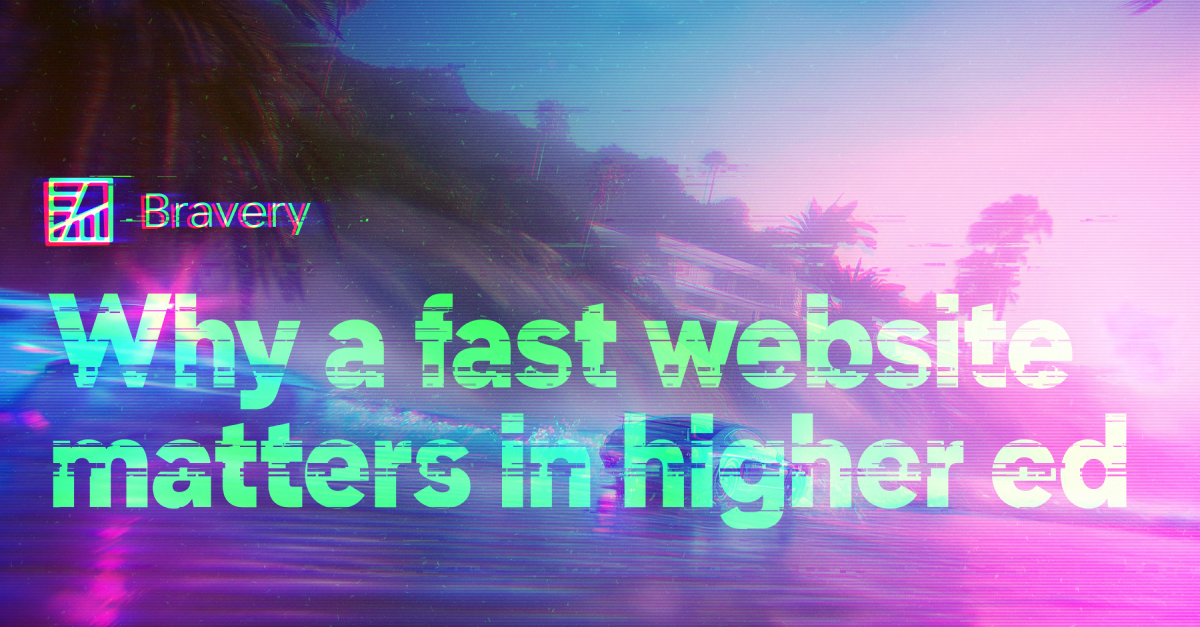 Why fast websites matter in higher ed / Bravery Media